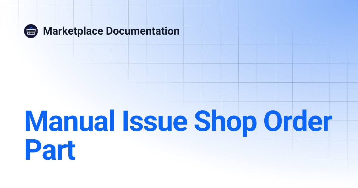 Manual Issue Shop Order Part | Marketplace Documentation
